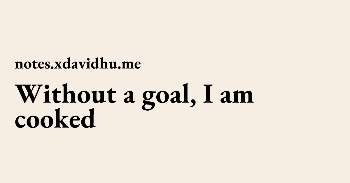 Without a goal, I am cooked | David's notes.